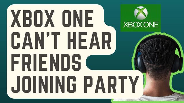 How to Troubleshoot Can’t Hear Friends in Xbox One Party Chat